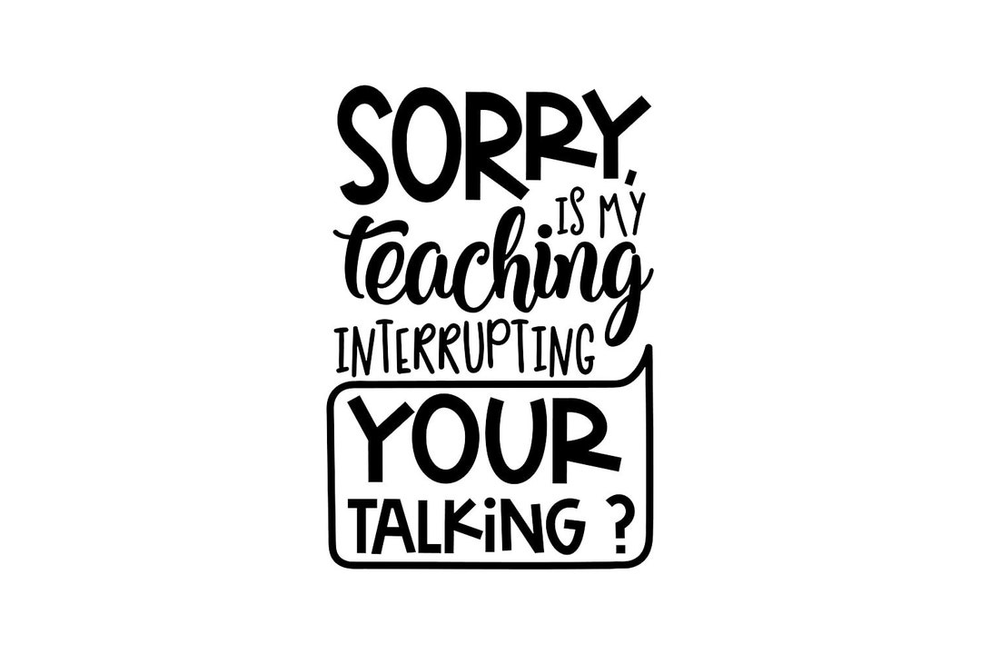 Sorry is My Teaching Interrupting Your Talking ? SVG - Etsy
