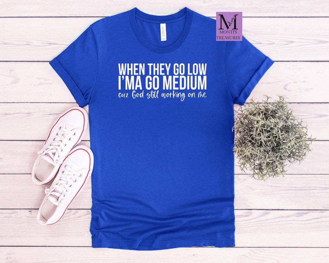 When They Go Low I'ma Go Medium, Women Cute Unisex Shirt, Funny ...