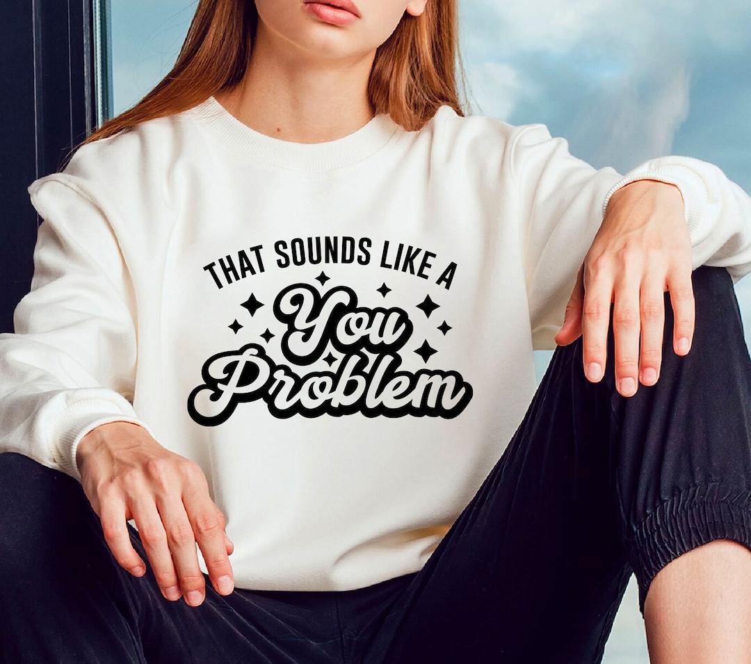 That Sounds Like A You Problem SVG: Sarcastic T-shirt Design (digital ...