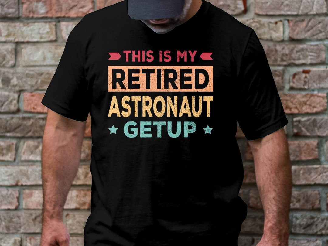 Funny Retirement Gift, Father's Day Retired Astronaut Getup T-shirt ...