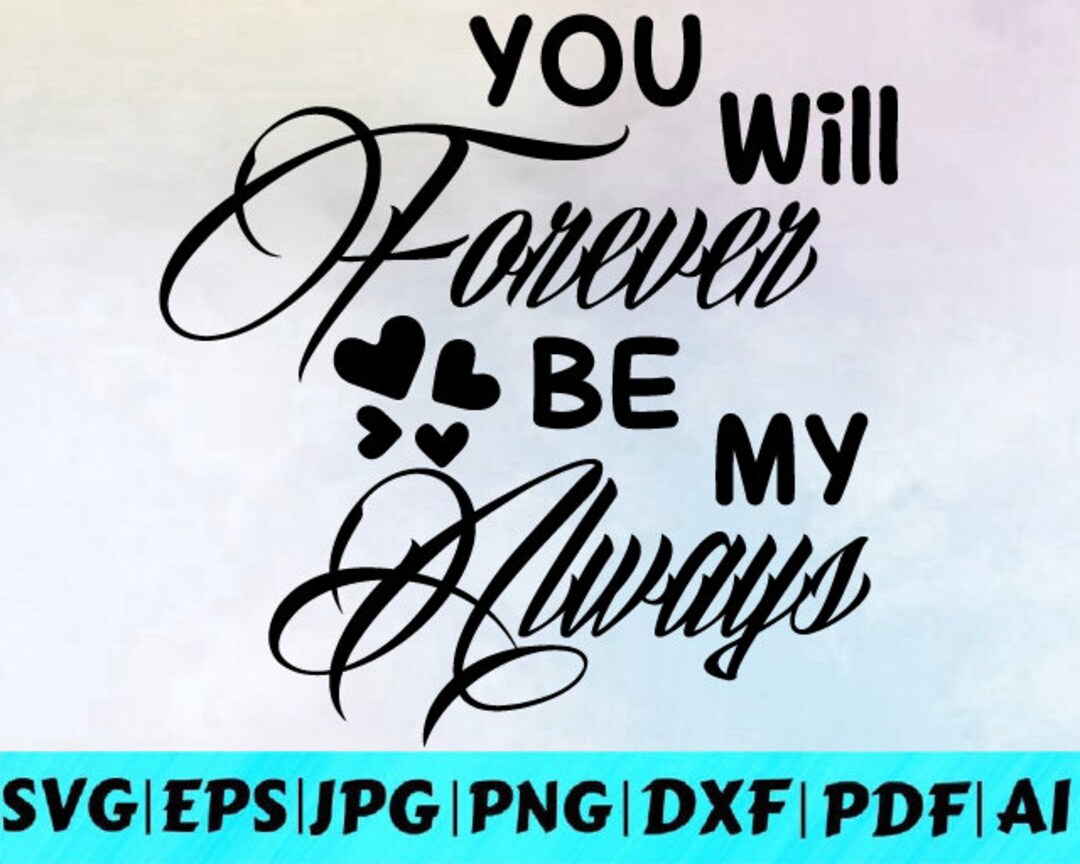 You Will Forever Be My Always Svg / You Will Forever Svg / Valentine ...