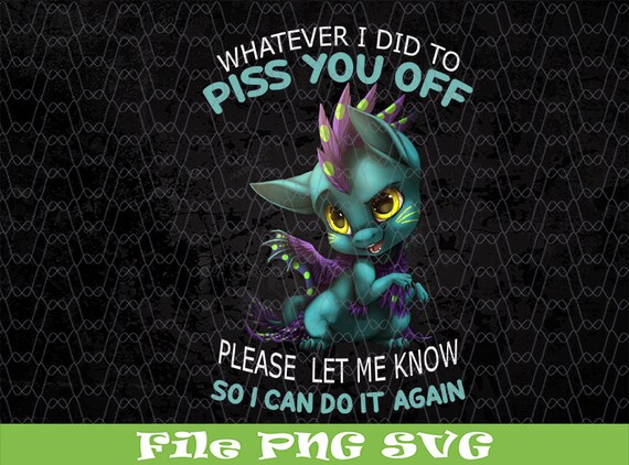 Whatever I Did To Piss You Off Please Let Me Know I Can Do It Etsy