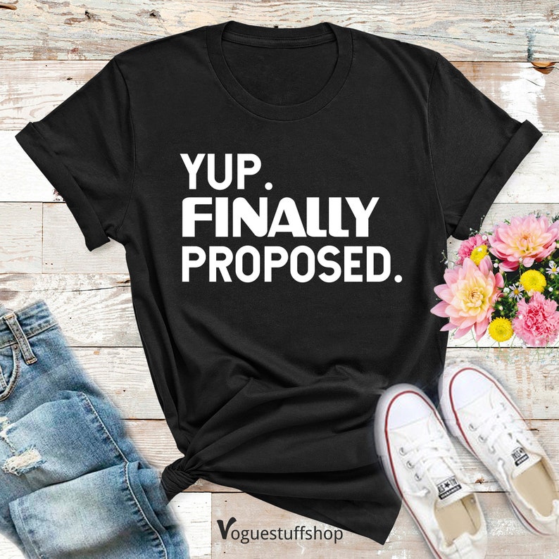 Engagement Shirts, Yup Finally Proposed Yup Finally Engaged Shirt ...