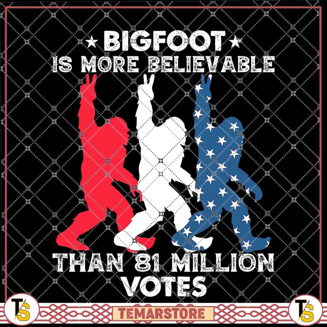 Bigfoot is More Believable Than 81 Million Votes USA Flag, American ...