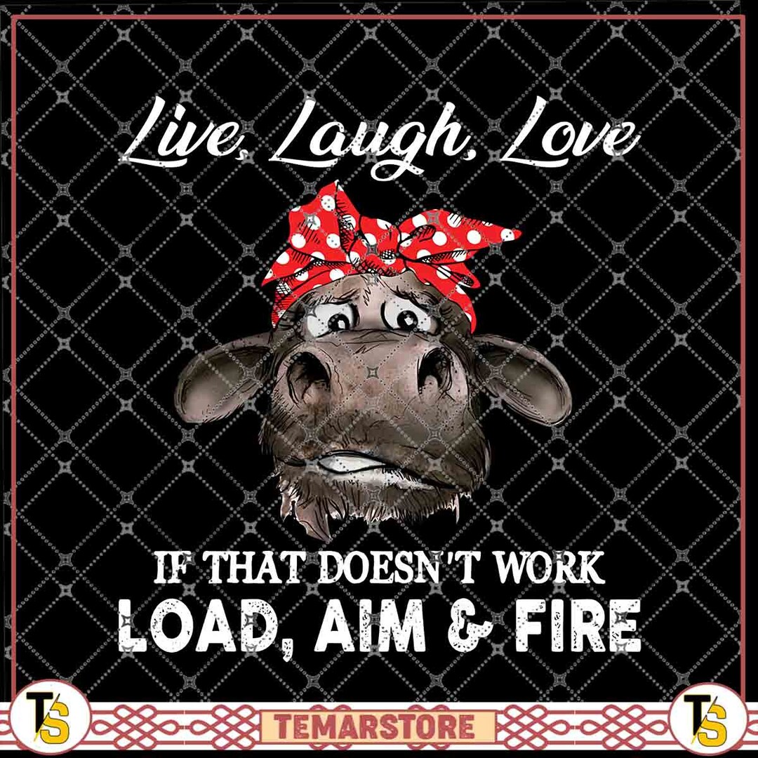 Funny Cow Live Laugh Love If That Doesn't Work Load, Aim and Fire Cow ...