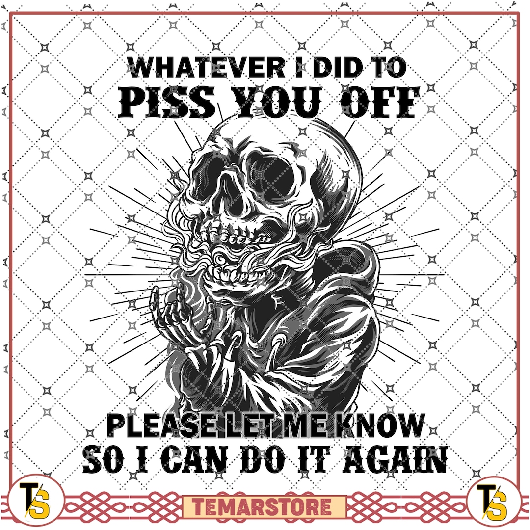 Skull In Life Whatever I Did To Piss You Off Please Let Me Know So I