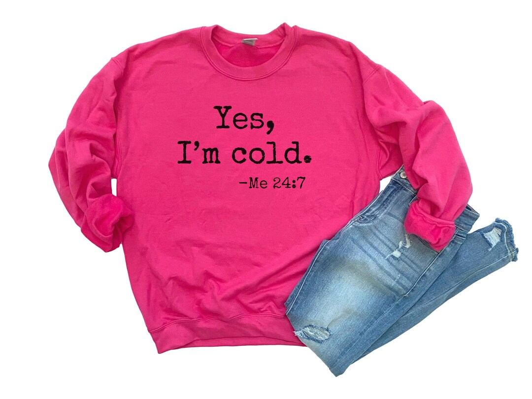 Yes Im Cold Im Always Cold 24 7 Sweatshirt, Always Freezing Shirt ...