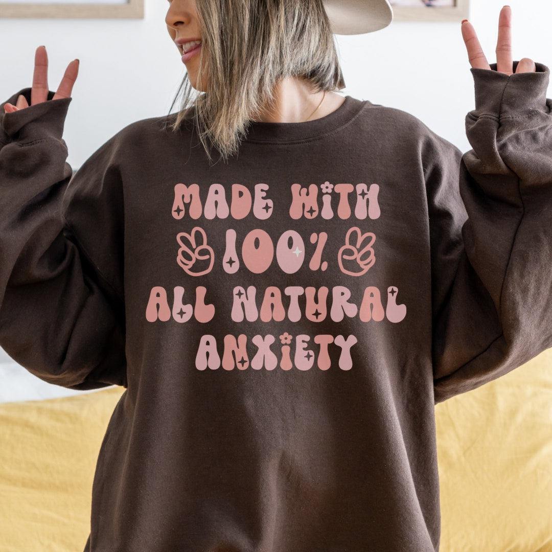 Made With 100% All Natural Anxiety Mental Health Sweatshirt Aesthetic ...