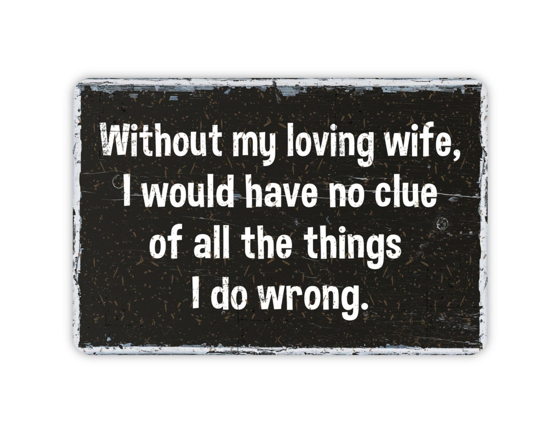 Without My Wife I Would Have No Clue of the Things I Do Wrong Sign ...