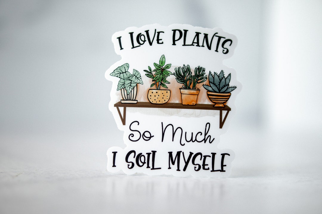 I Love Plants so Much I Soil Myself, Plant Mom Sticker, Funny Label ...