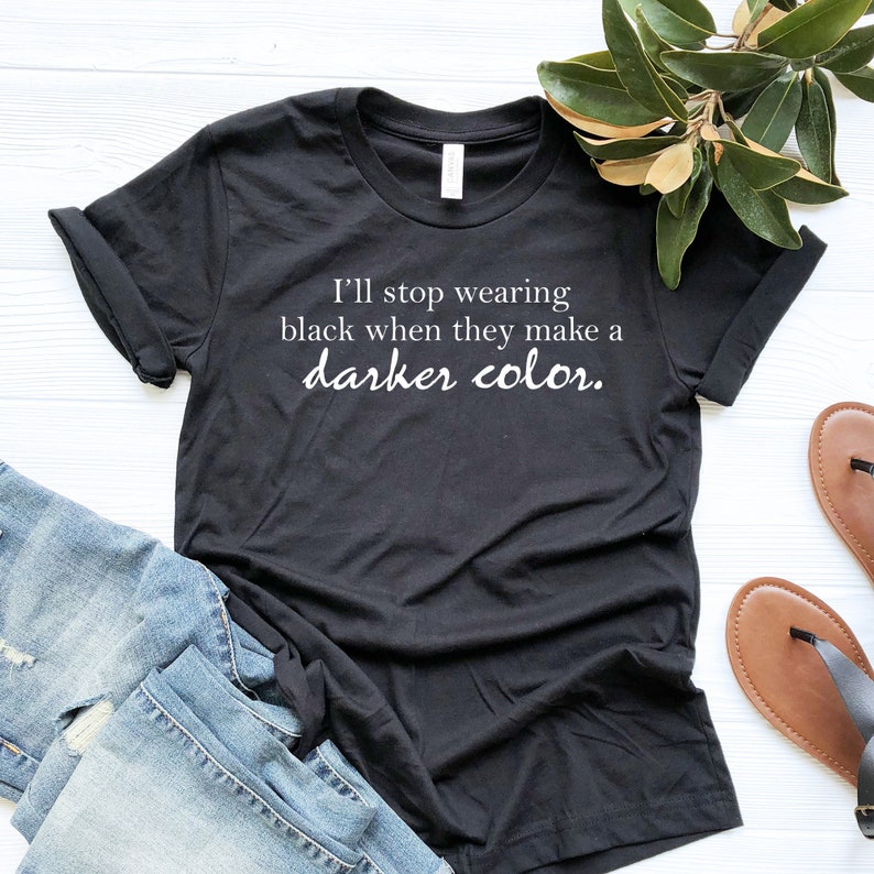 I Will Stop Wearing Black When They Make a Darker Color Shirt,black ...
