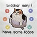 Brother May I Have Some Loops - Cat Meme - Funny, Modern, Subversive ...