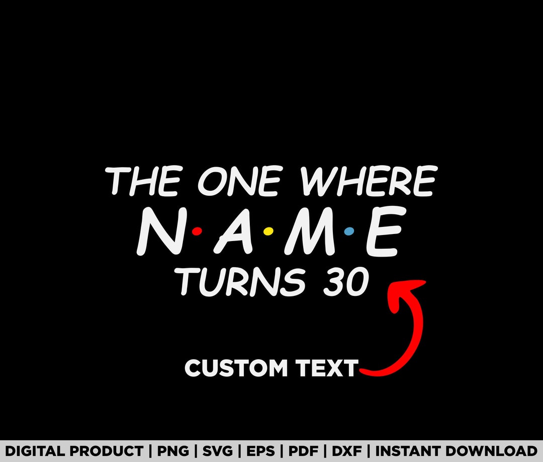 The One Where Name Turns Age Custom Text Birthday Personalized Svg, Png ...