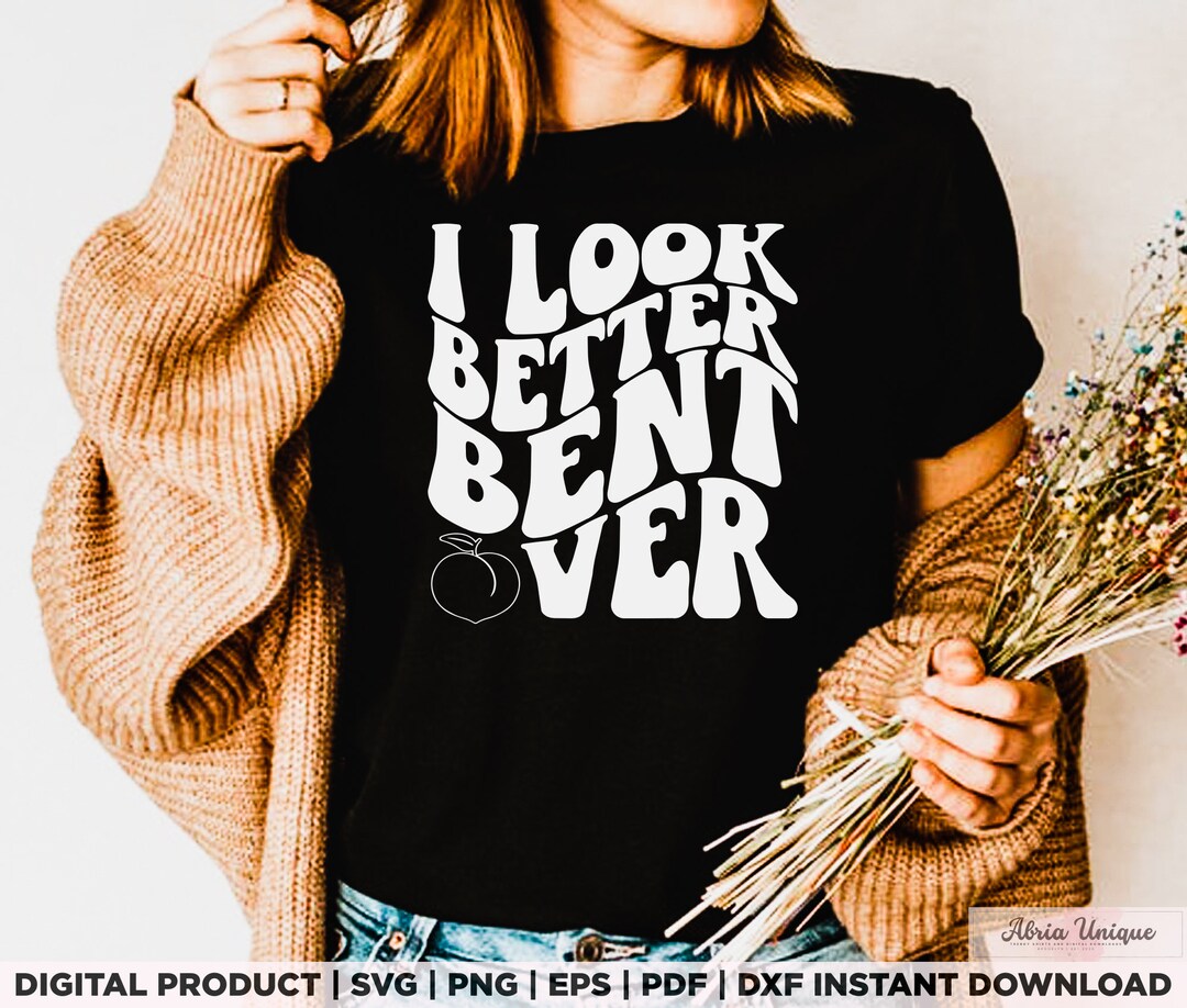 I Look Better Bent Over Svg, Png, T Shirt Design, Eps, Pdf, Dxf, Cricut ...