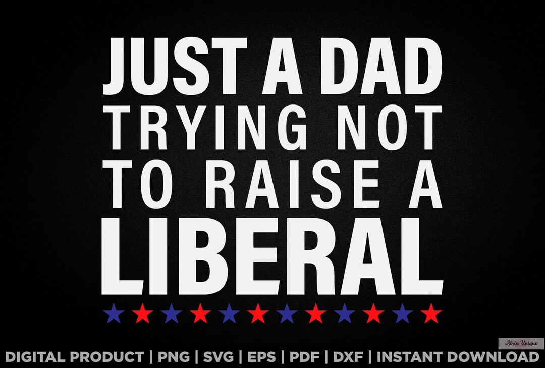 Just a Dad Trying Not to Raise a Liberal Svg, Png, Eps, Pdf, Dxf ...