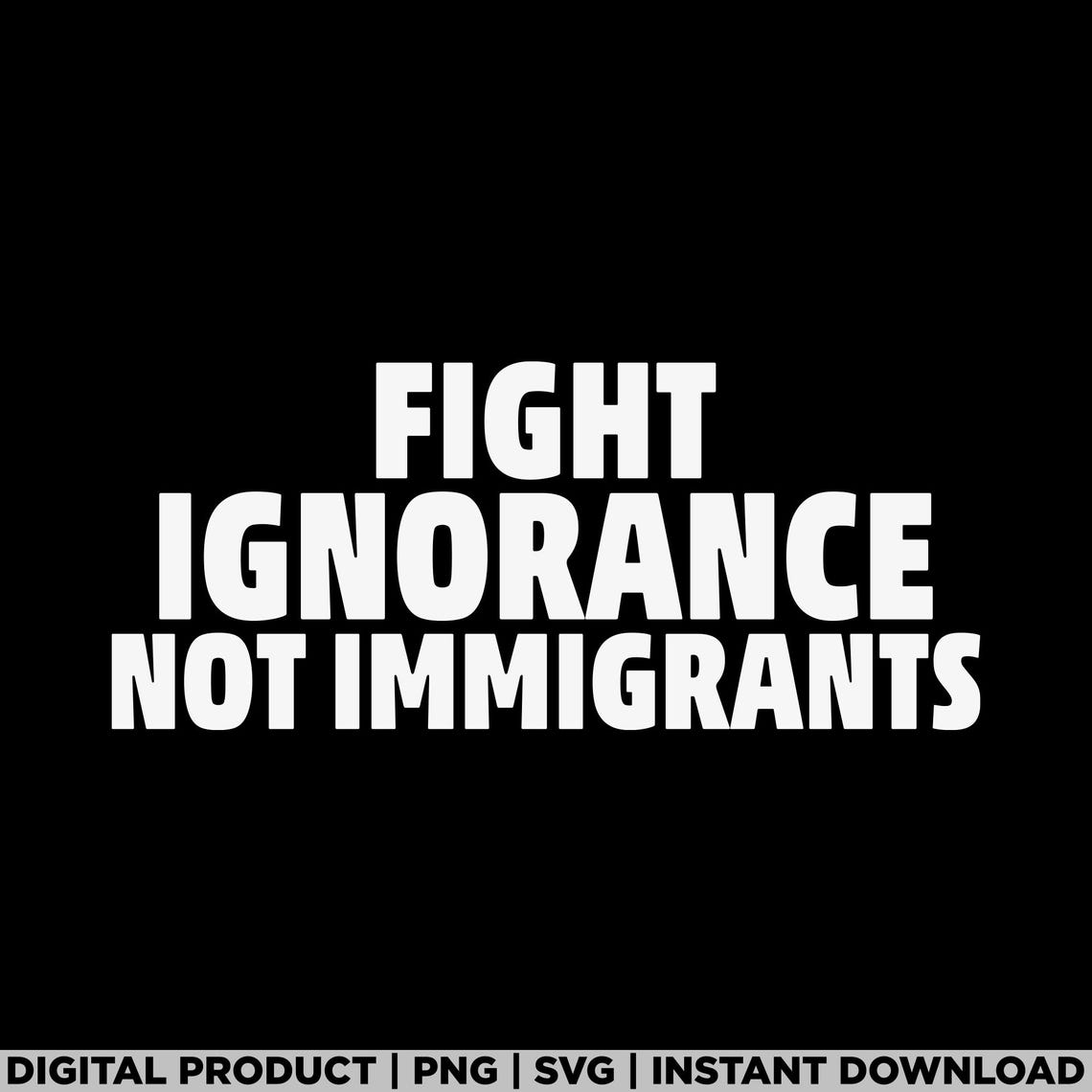 Fight Ignorance Not Immigrants Svg, Support Immigrants, Immigrants Png ...
