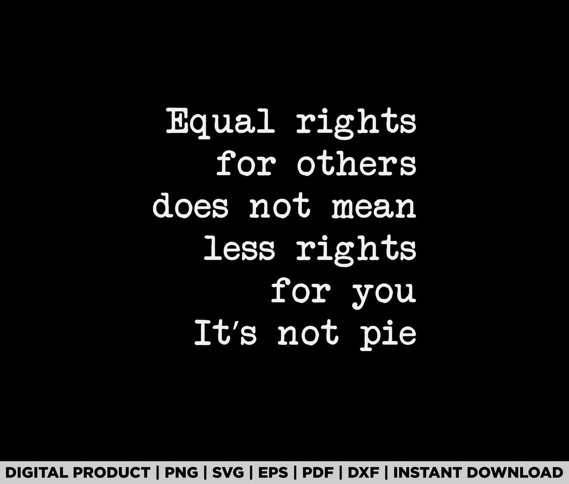 Equal Rights for Others Does Not Mean Less Rights for You It's Not Pie ...