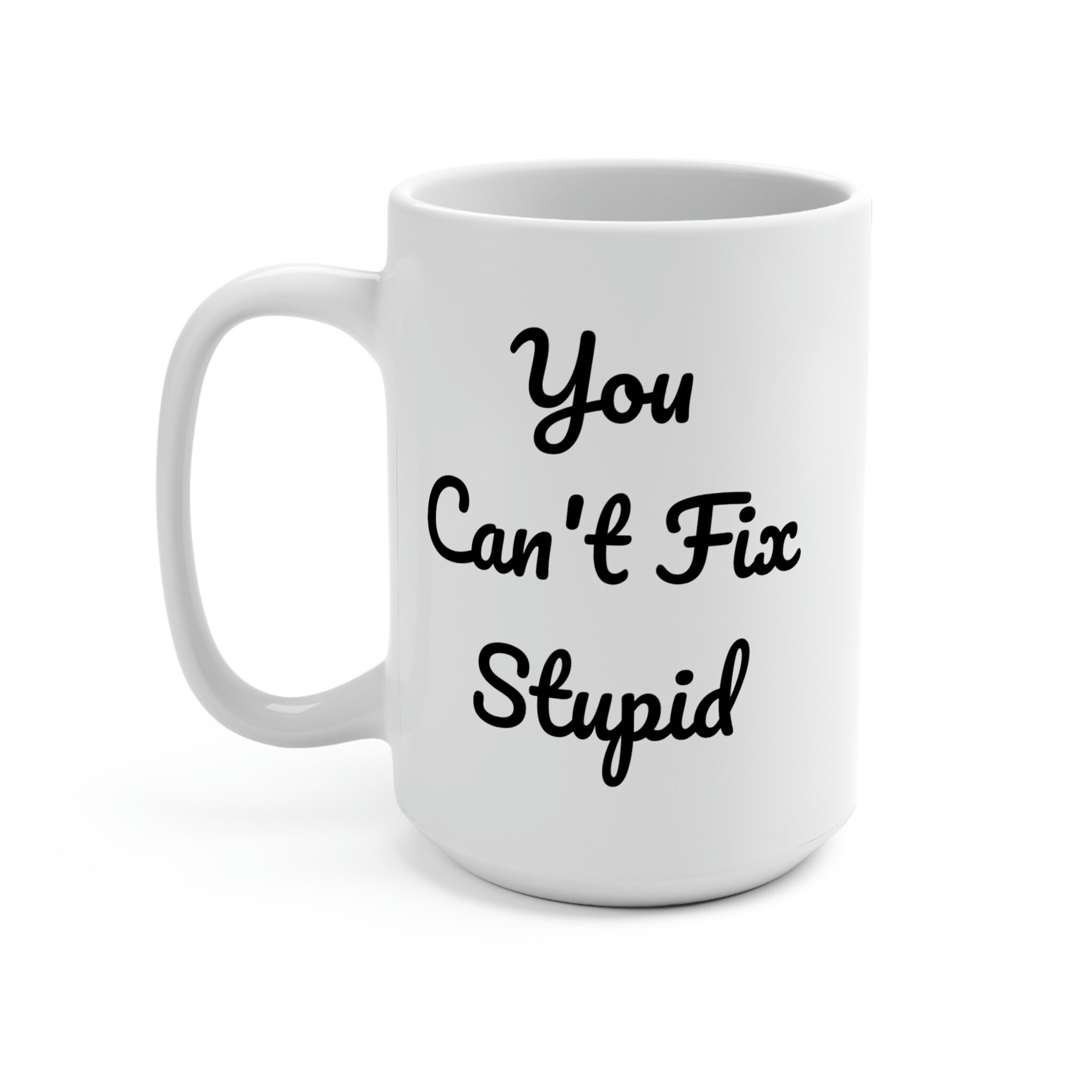 You Can't Fix Stupid Mug 15oz, Office Gift, Roommate Gift, College Gift ...