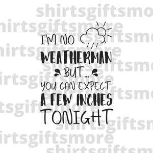 I'm No Weather Man but You're Getting a Few Inches Tonight PNG & SVG ...