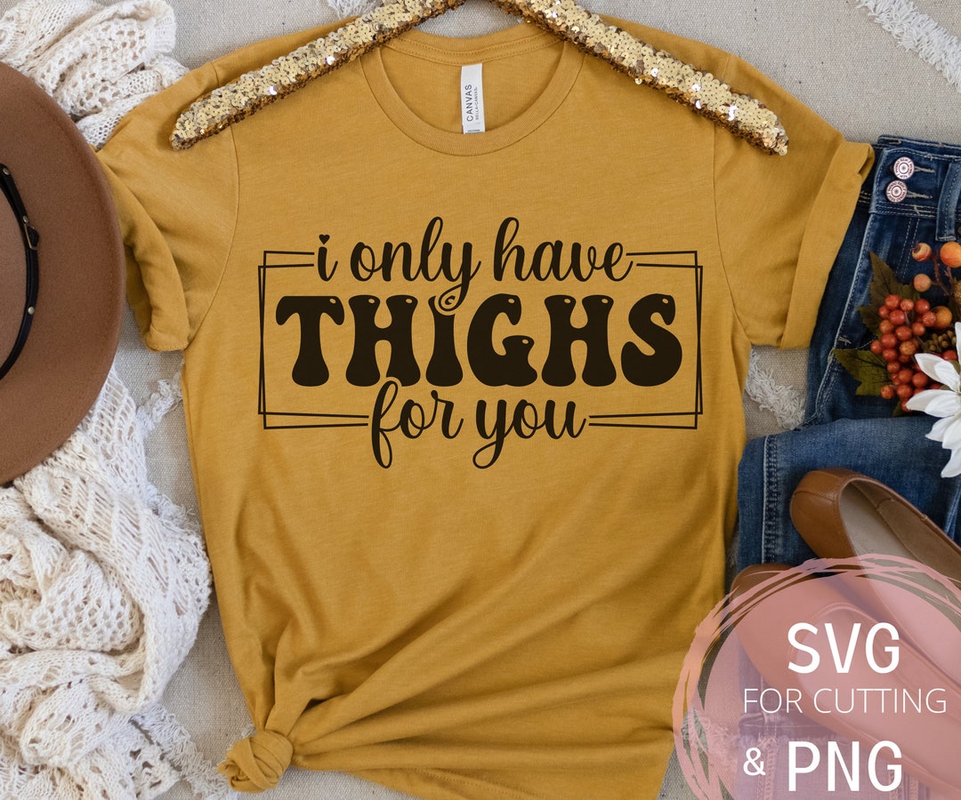 I Only Have Thighs for You SVG & PNG, Funny Thick Thighs Shirt Pun ...
