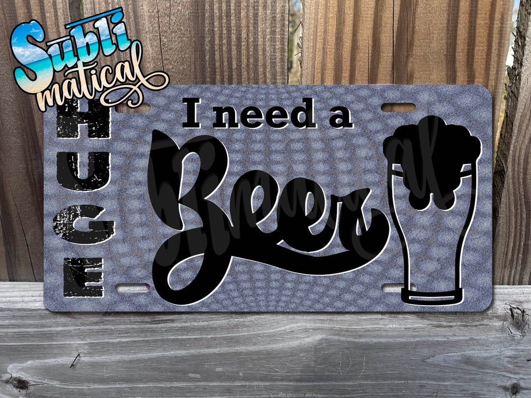 I Need A HUGE Beer License Plate, Customize Your Vehicle, Beer Drinking ...