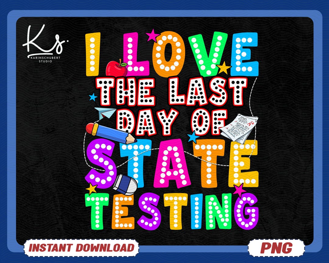 I Love the Last Day of State Testing Png, Funny State Testing Day Png ...