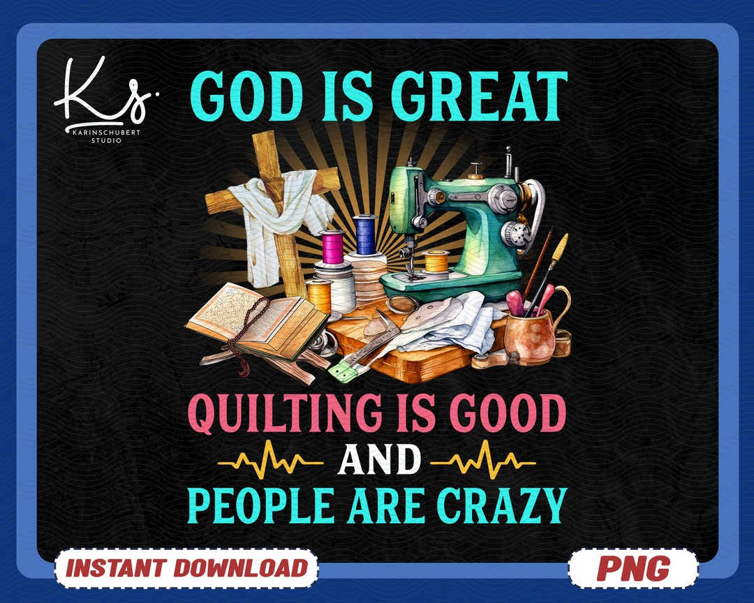 God is Great Quilting is Good and People Are Crazy Png, Quilting Png ...