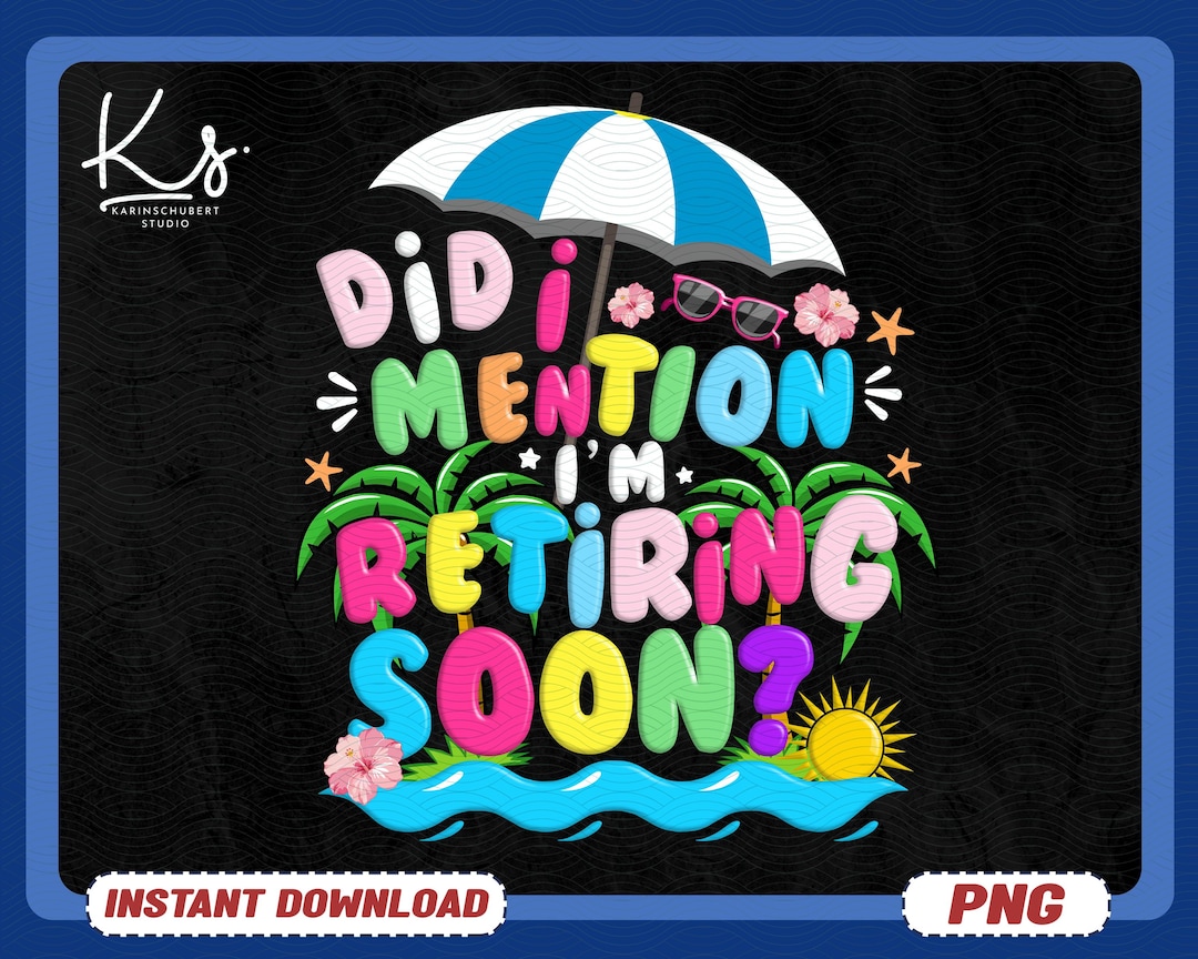 Did I Mention I'm Retiring Soon PNG - Funny Retirement Sublimation ...