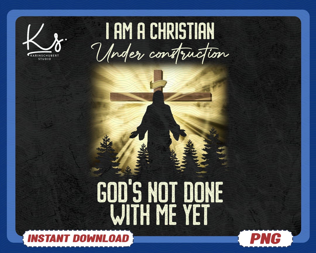 I Am A Christian Under Construction God’s Not Done With Me yet PNG ...