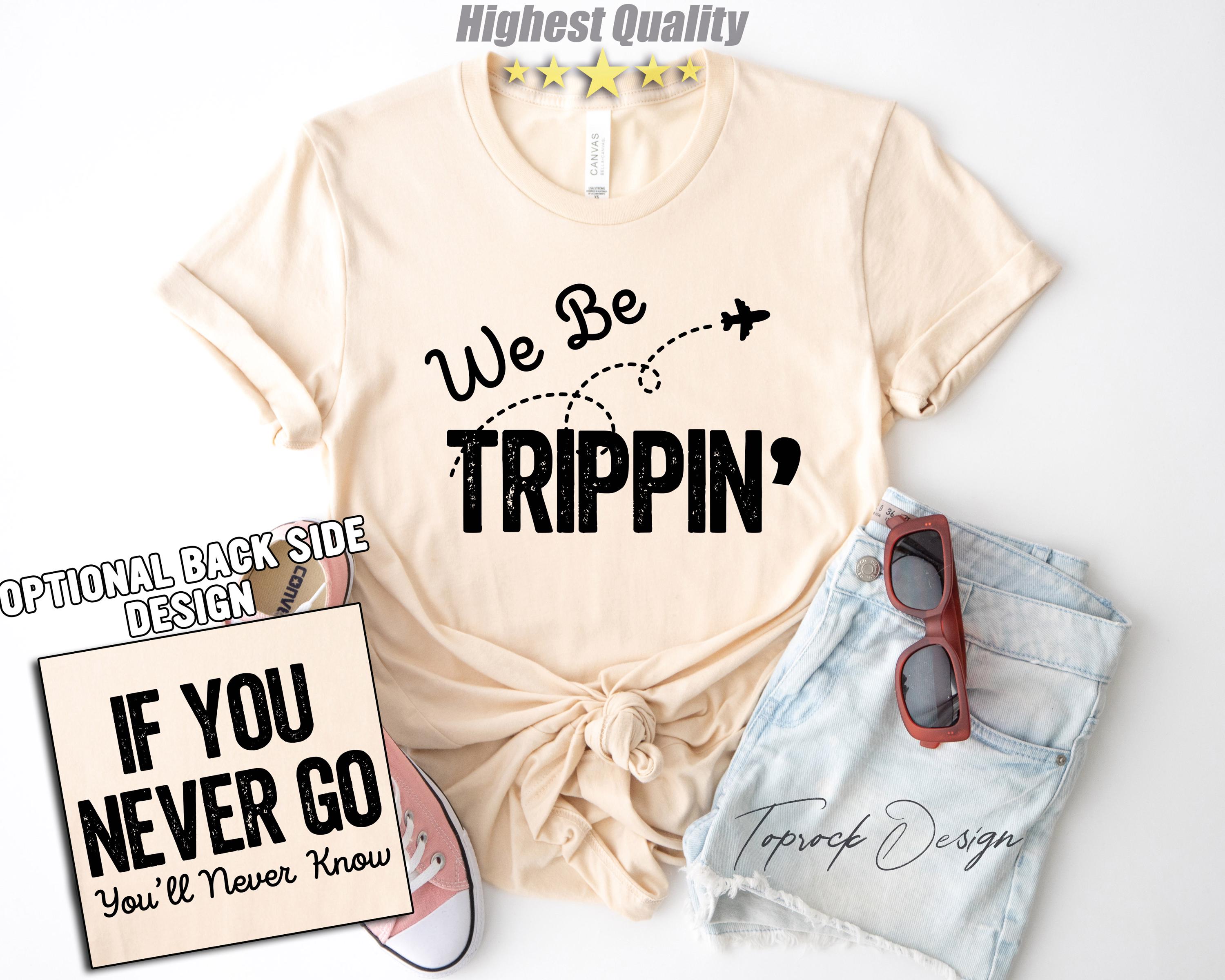 We Be Trippin Shirt,funny Sarcastic Vacation Gift,if You Never Go Tee ...
