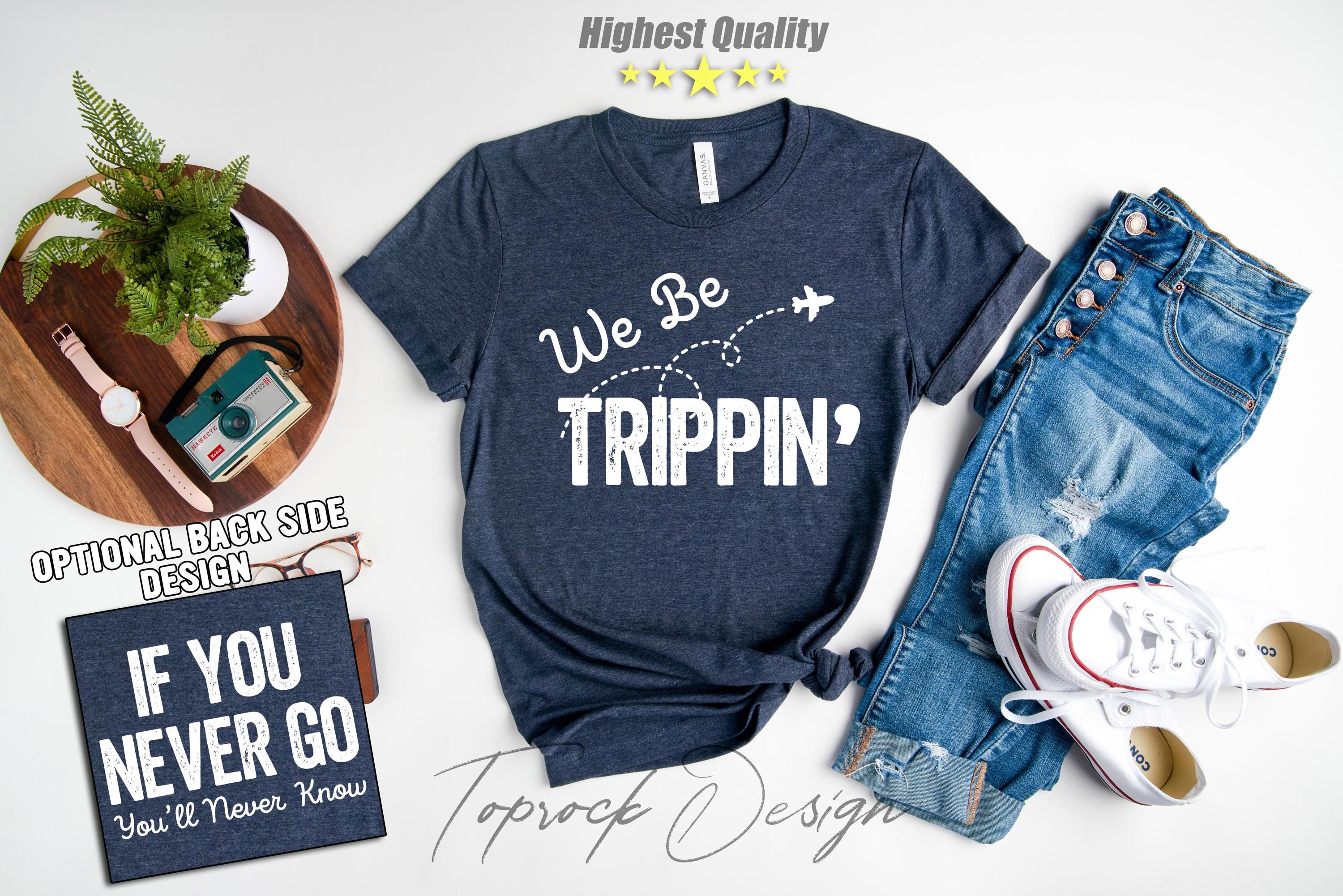 We Be Trippin Shirt,funny Sarcastic Vacation Gift,if You Never Go Tee ...