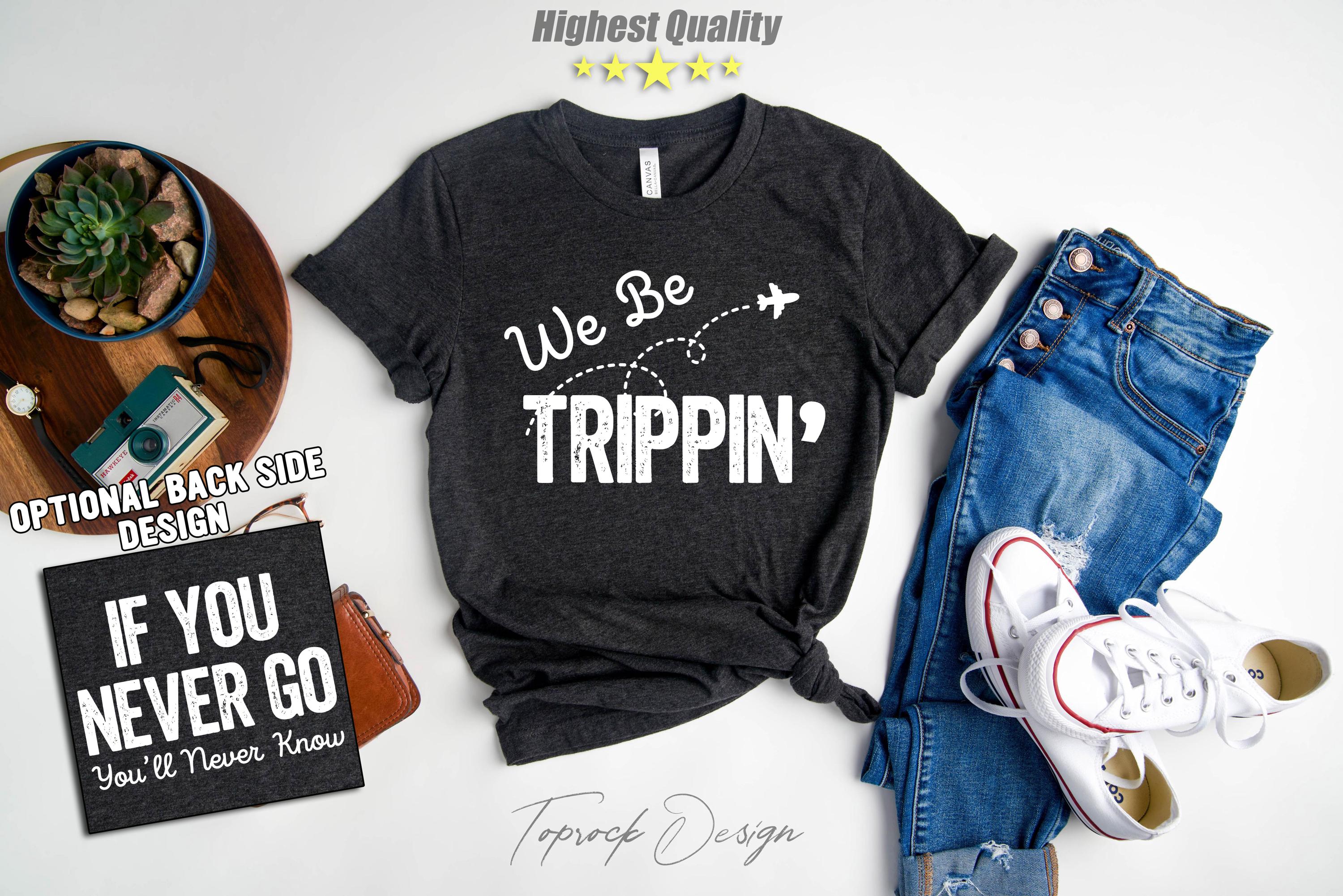 We Be Trippin Shirt,funny Sarcastic Vacation Gift,if You Never Go Tee ...