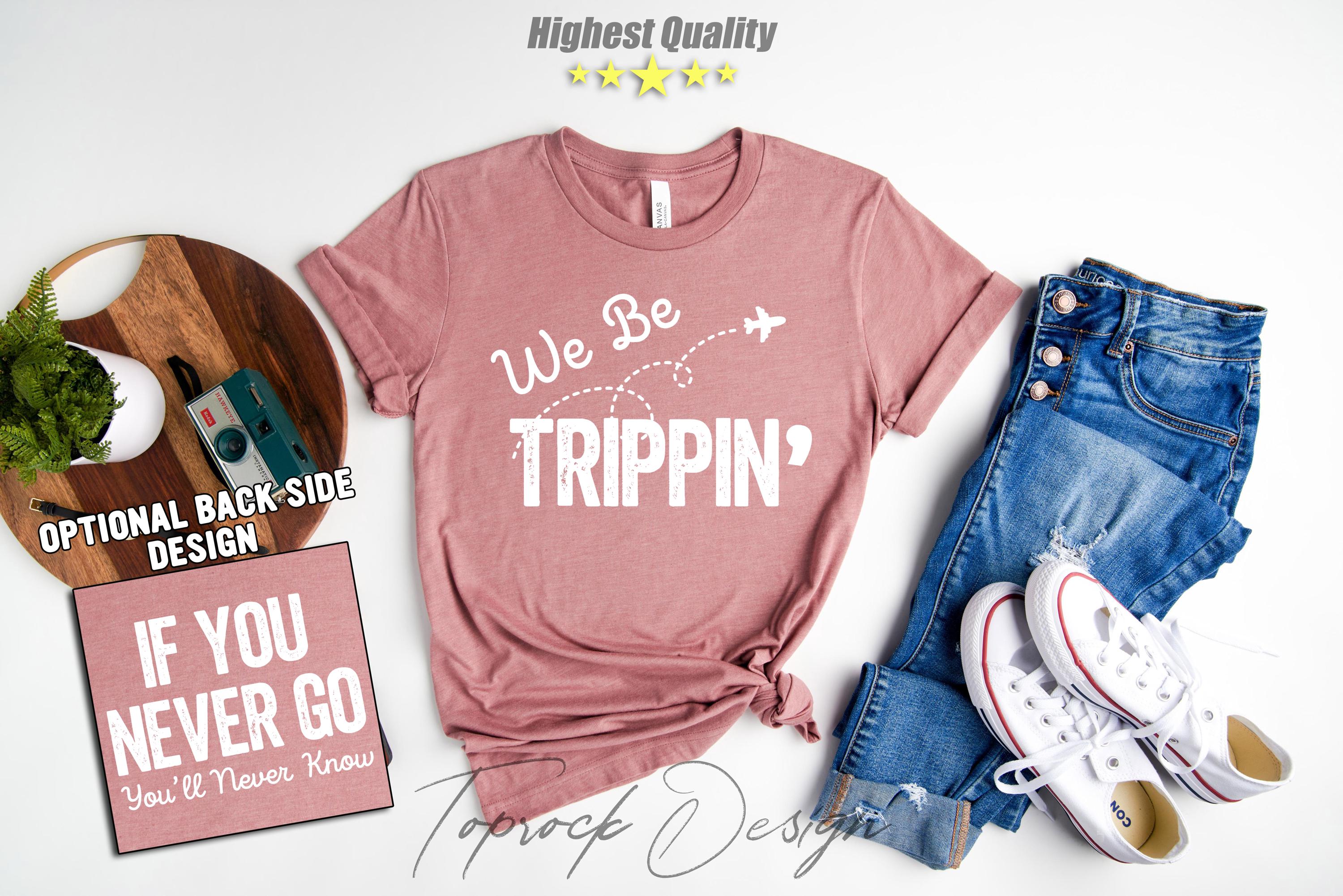 We Be Trippin Shirt,funny Sarcastic Vacation Gift,if You Never Go Tee ...