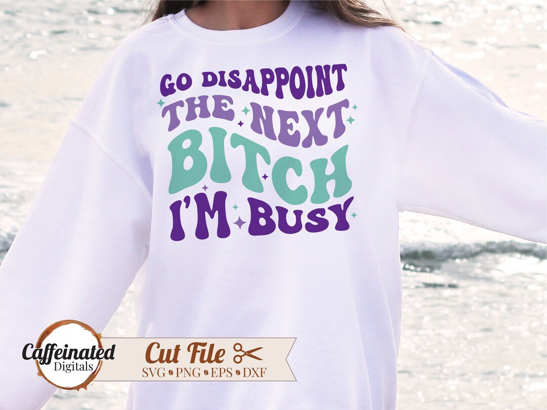 Go Disappoint the Next Bitch I'm Busy Svg, Sarcastic Humor Svg, Bitch ...