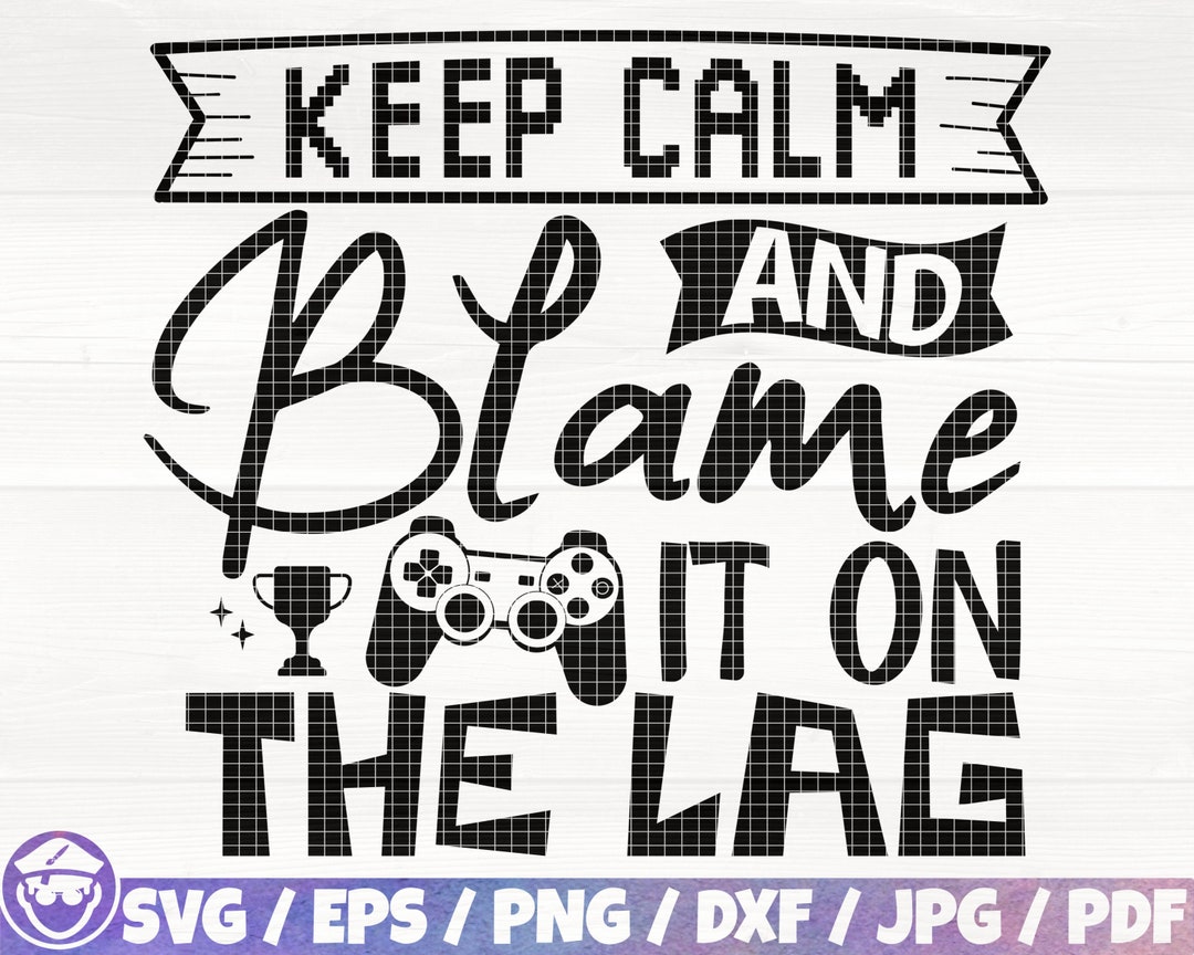 Keep Calm and Blame It on the Lag Svg/eps/png/dxf/jpg/pdf, Funny Gaming ...