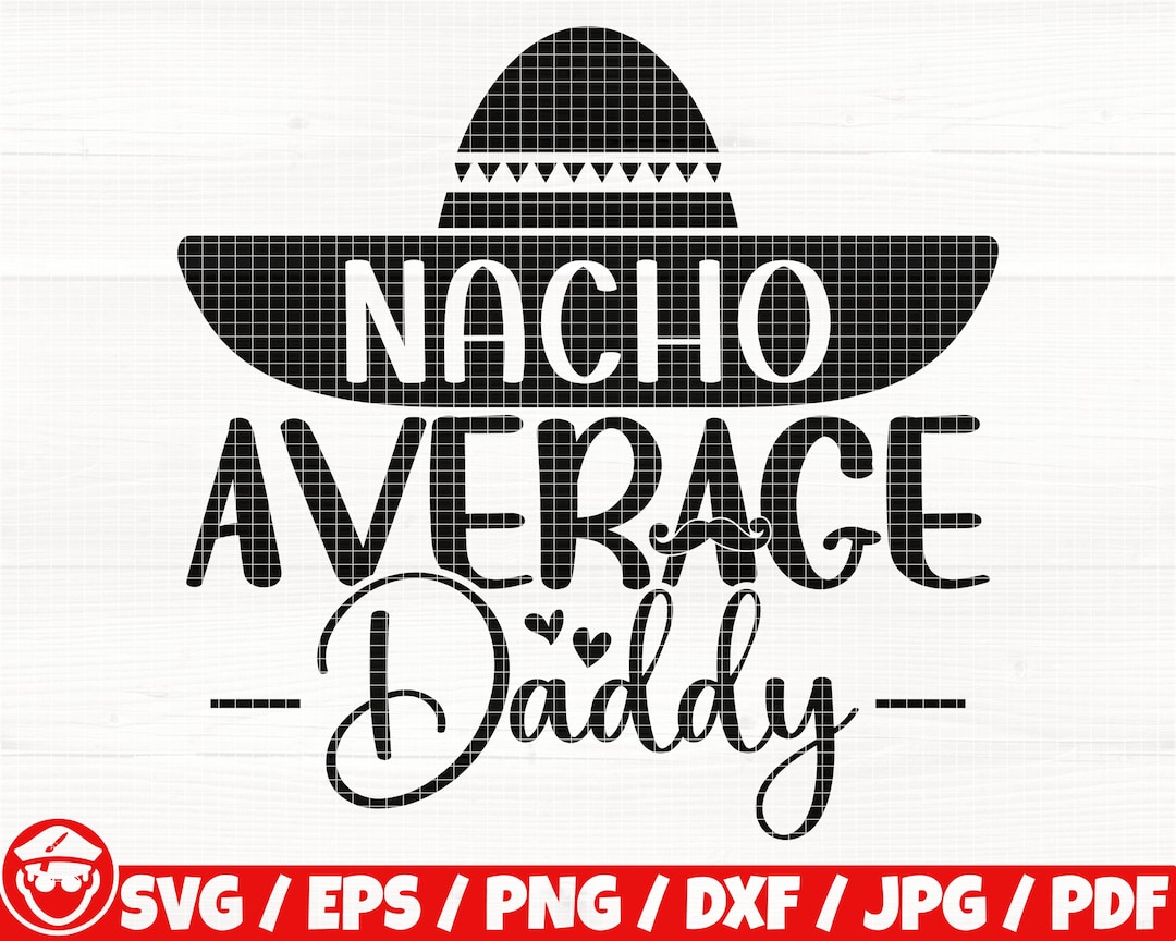 Nacho Average Daddy Svg/eps/png/dxf/jpg/pdf, Father's Day Quote, Dad ...