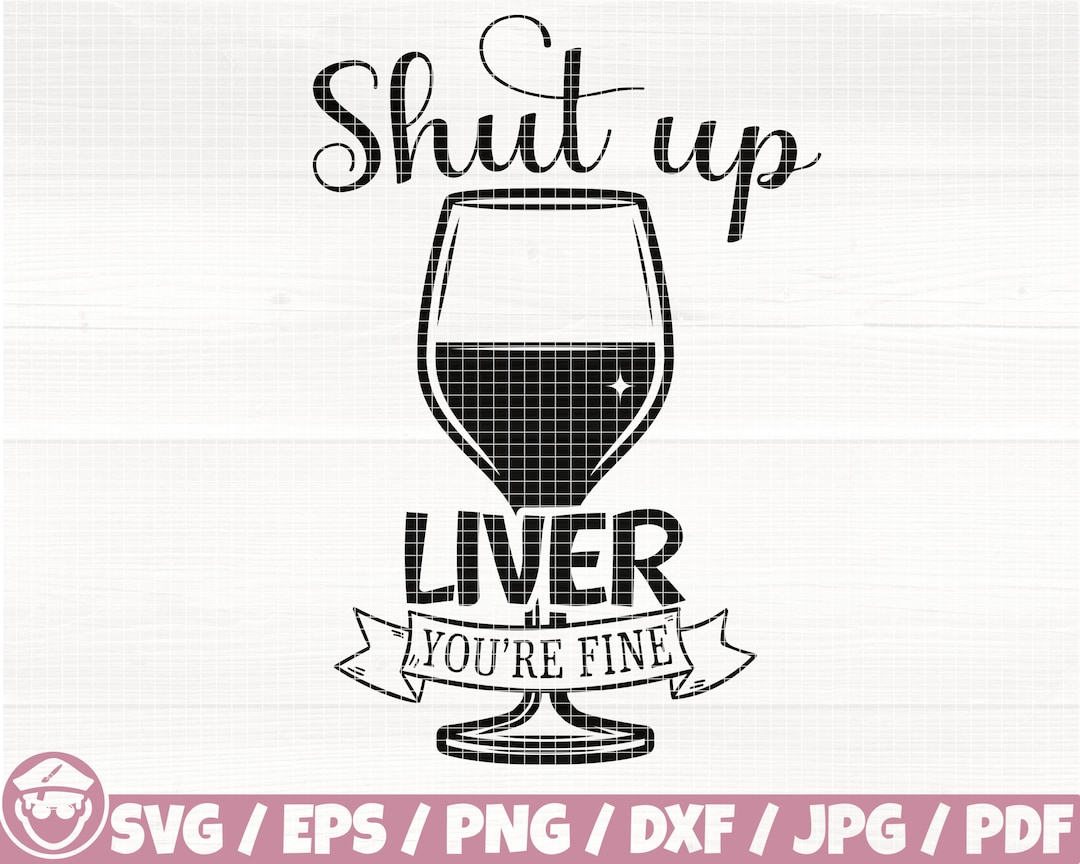 Shut up Liver You're Fine Svg/eps/png/dxf/jpg/pdf, Wine Quote, Wine ...