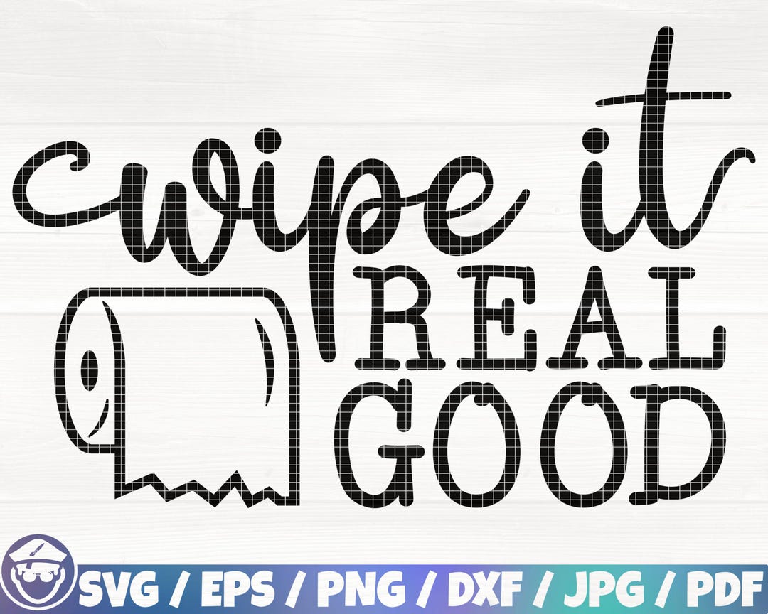Wipe It Real Good Svg/eps/png/dxf/jpg/pdf, Funny Bathroom Svg, Sarcasm ...