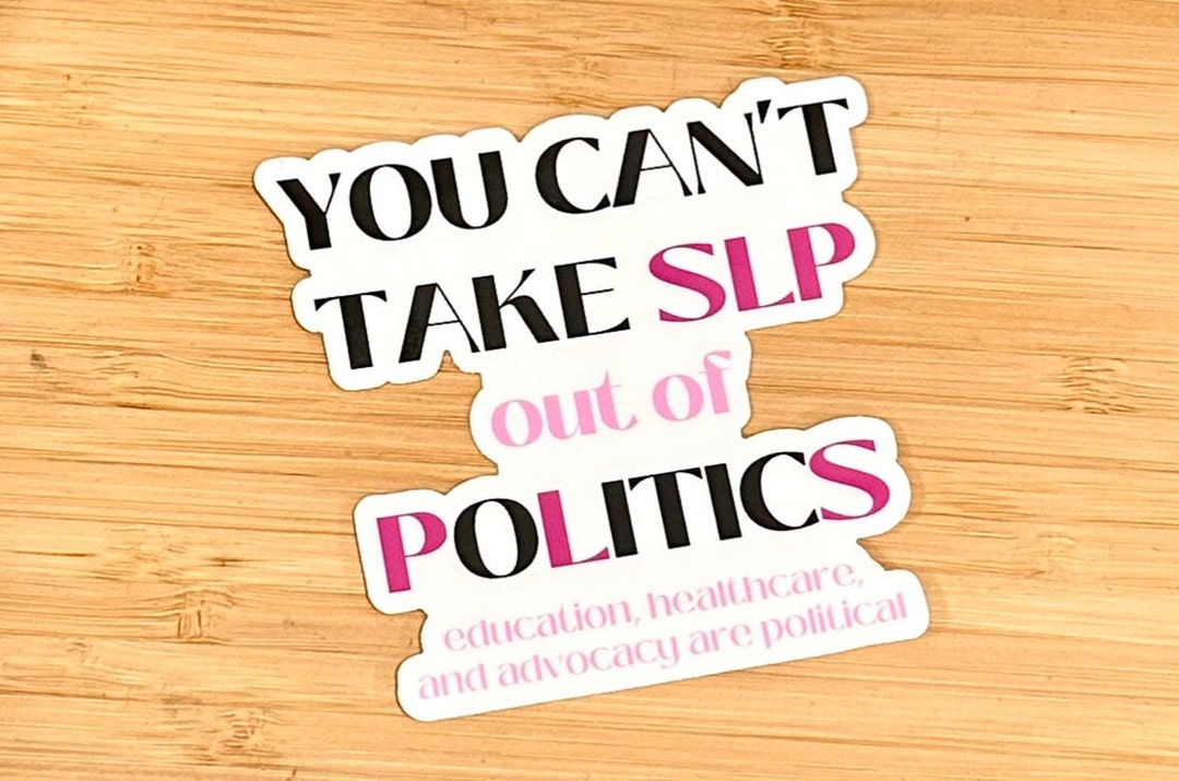You Can't Take SLP Out of Politics Sticker, Advocacy, SLP, Speech ...