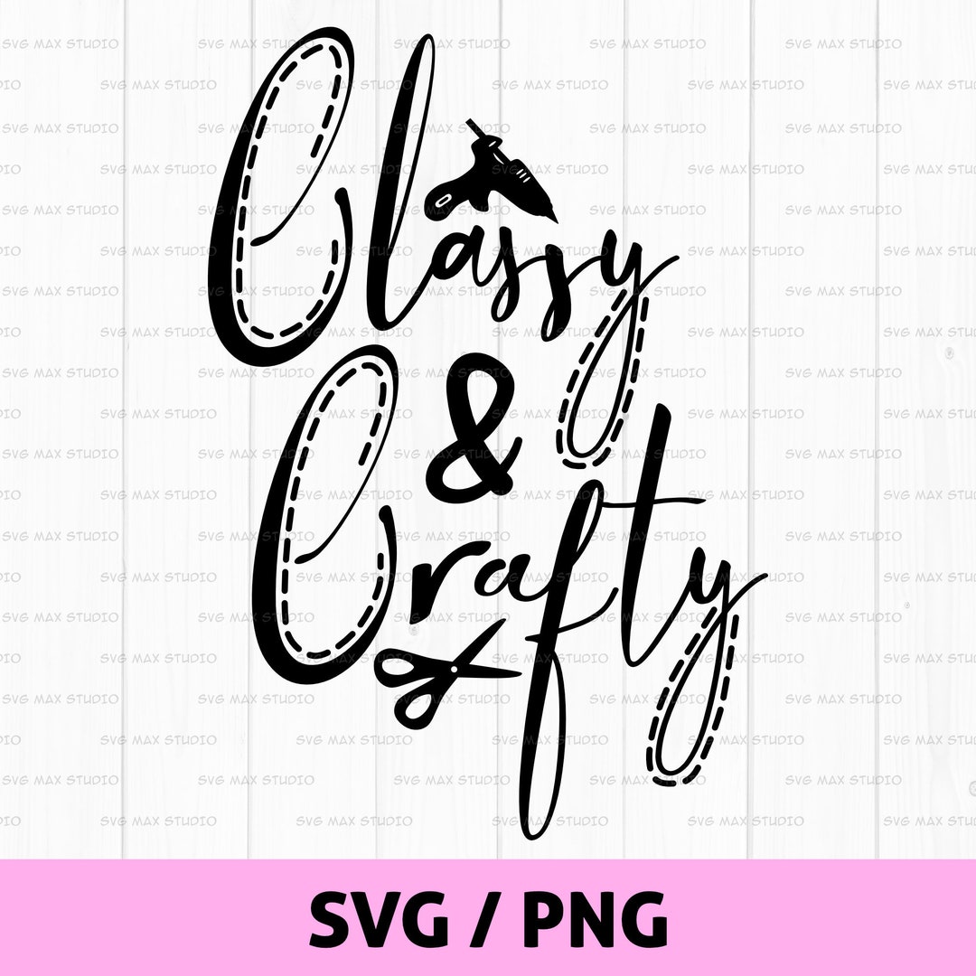 Classy and Crafty Svg, Png, Crafting Svg, Funny Crafting Shirt Svg ...