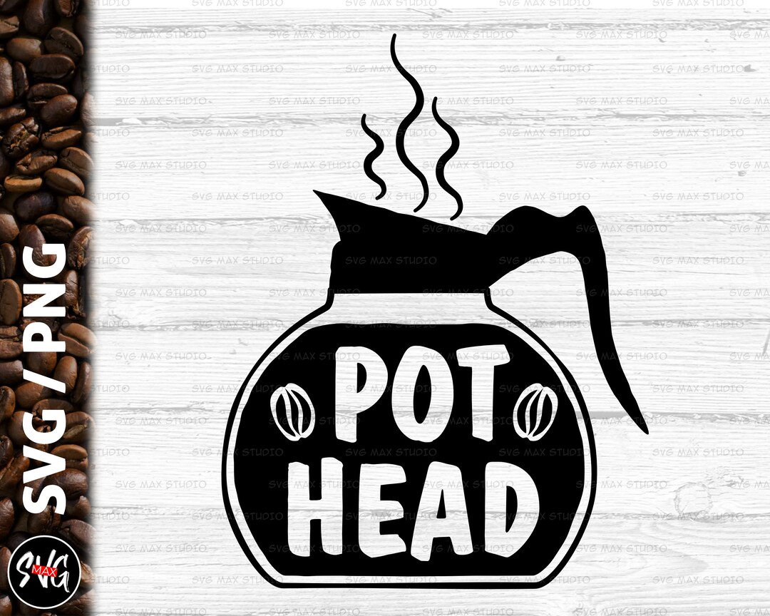 Pot Head Svg Png Coffee Svg Coffee Sayings Svg Funny - Etsy