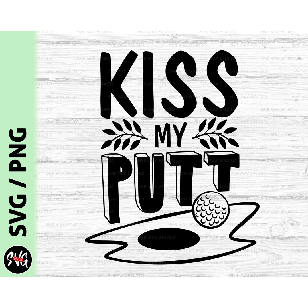 Kiss My Putt Svg, Golf Svg, Golfer Svg, Dad Shirt Svg, Fathers Day Svg ...