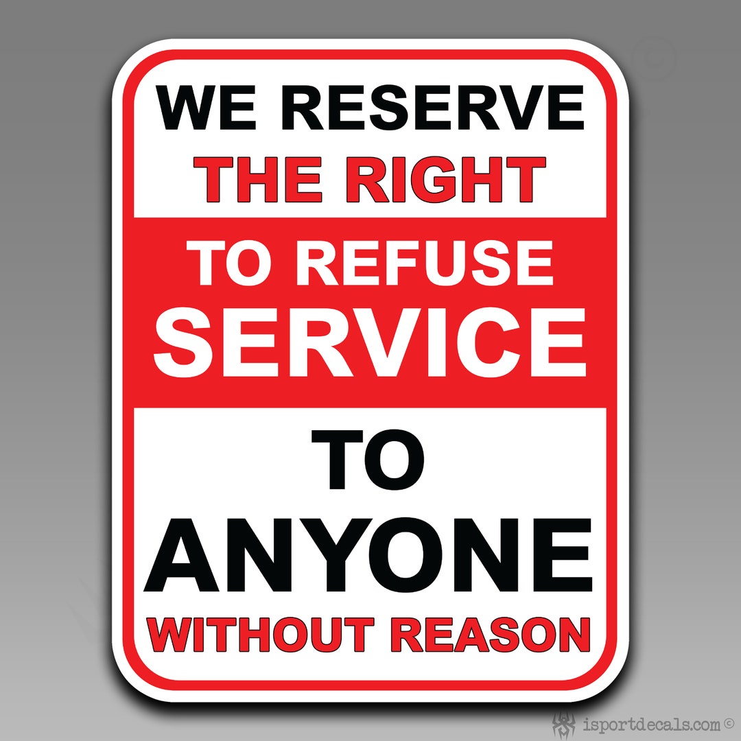 We Reserve the Right to Refuse Service to Anyone Without Reason ...
