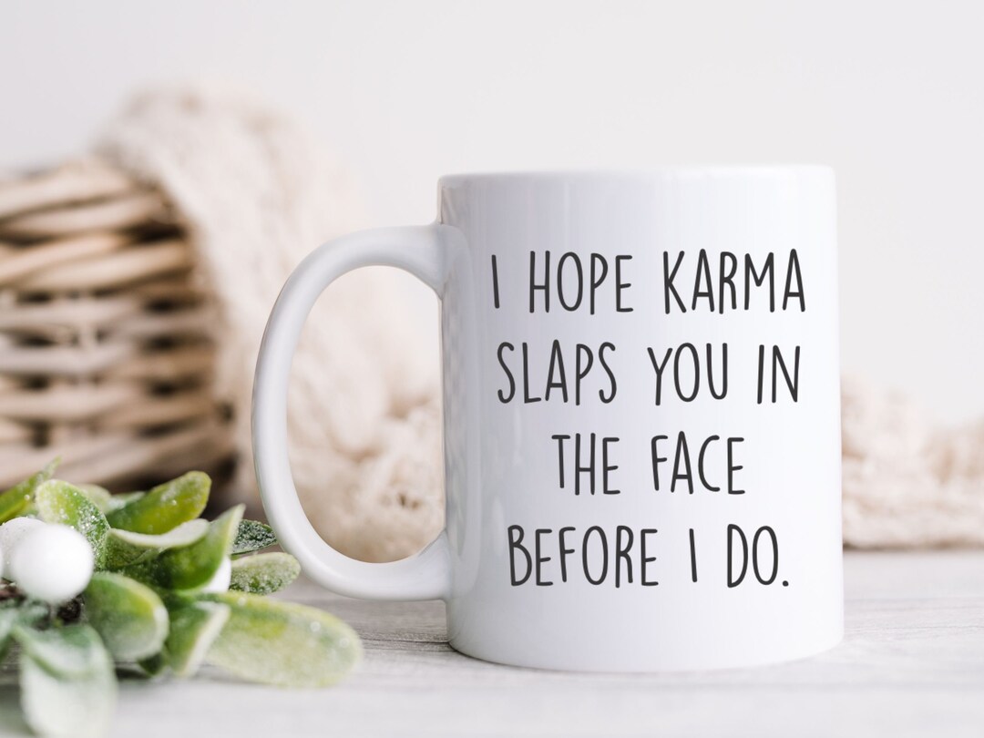 I Hope Karma Slaps You in the Face Before I Do. White Ceramic Mug Funny ...