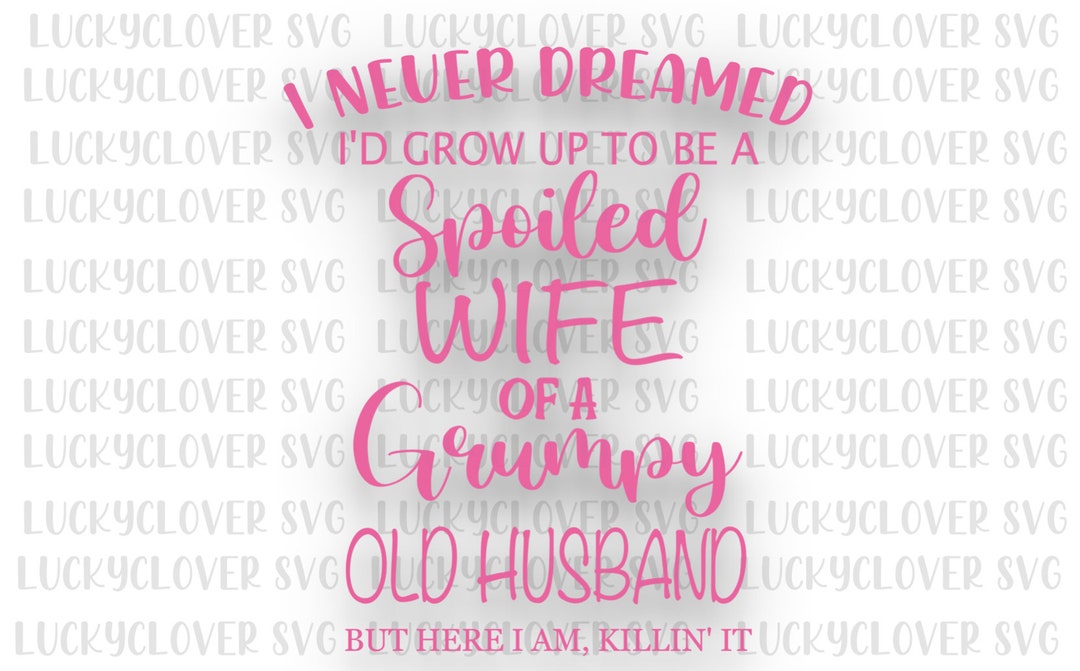 Spoiled Wife Svg. Grumpy Husband Svg. I Never Dreamed I'd Grow up to Be ...
