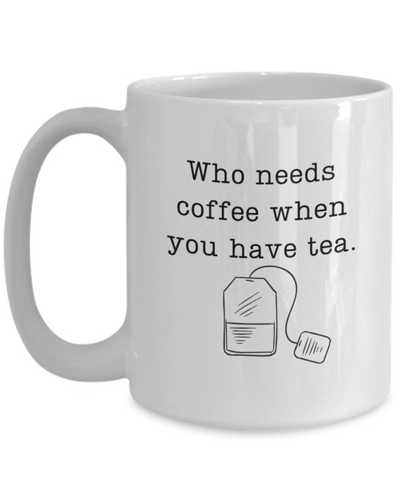 Who Needs Coffee When you Have Tea Ceramic Mug | Etsy