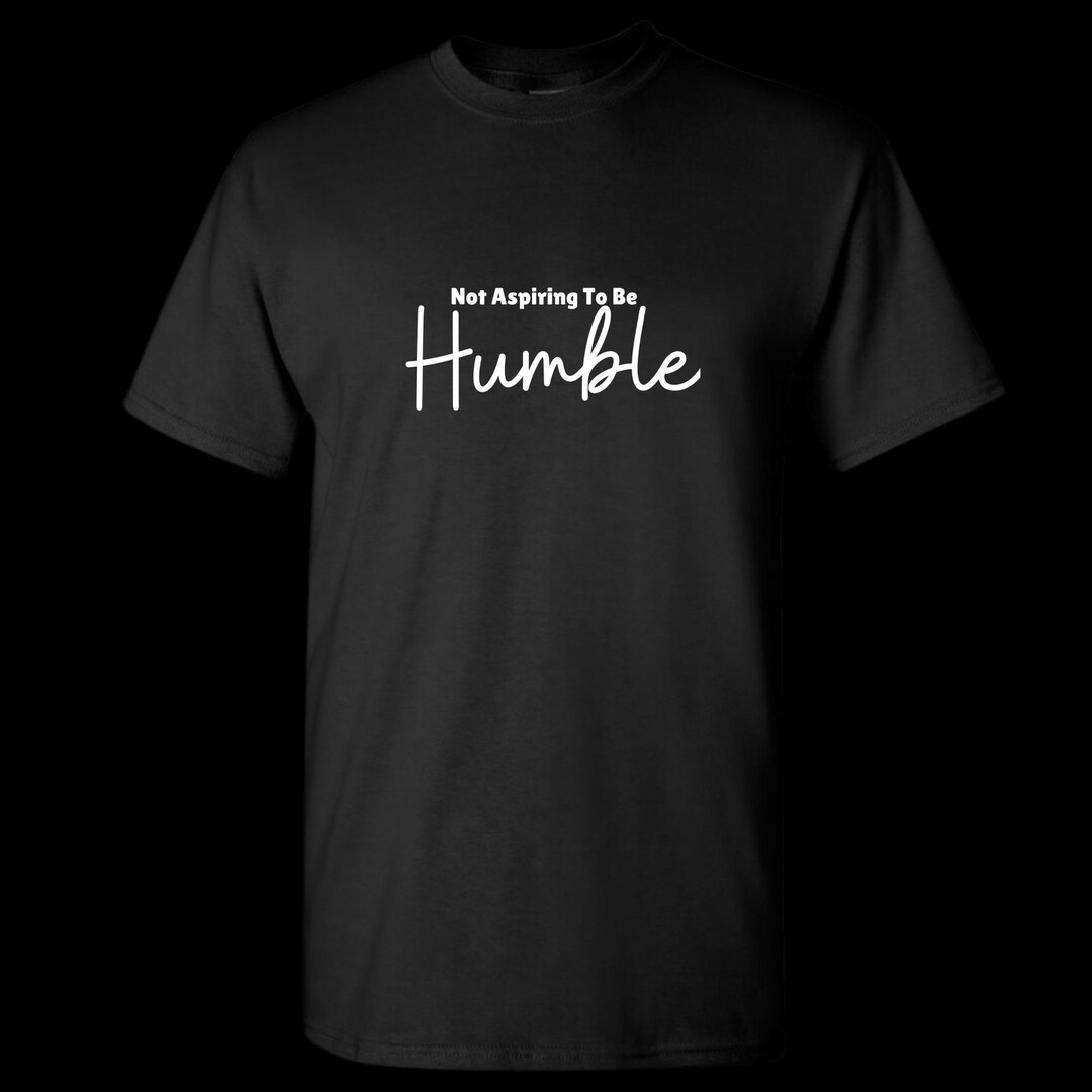 Not Aspiring to Be Humble T-shirt - Etsy
