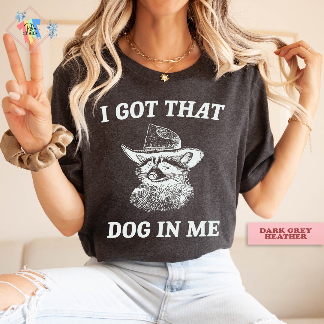 I Got That Dog in Me Funny Meme Shirt Silly T Shirt Gift for Women Meme ...