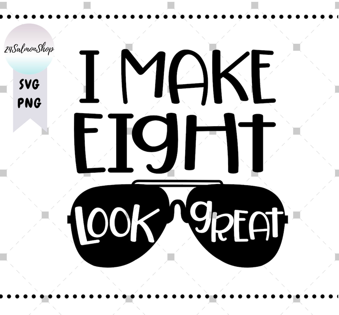 I Make Eight Look Great SVG PNG, 8th Birthday Svg, Eigh Years Old Svg ...