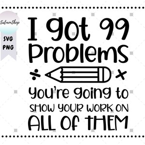 Math Teacher SVG PNG, I Got 99 Problems Svg, You're Going to Show Your ...